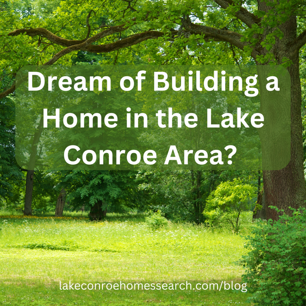 Dream of Building a Home in the Lake Conroe Area? - Lake Conroe Homes